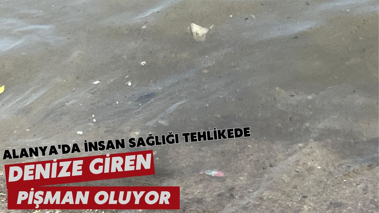 Alanya'da insan sağlığı tehlikede: Denize giren... - Alanya Postası