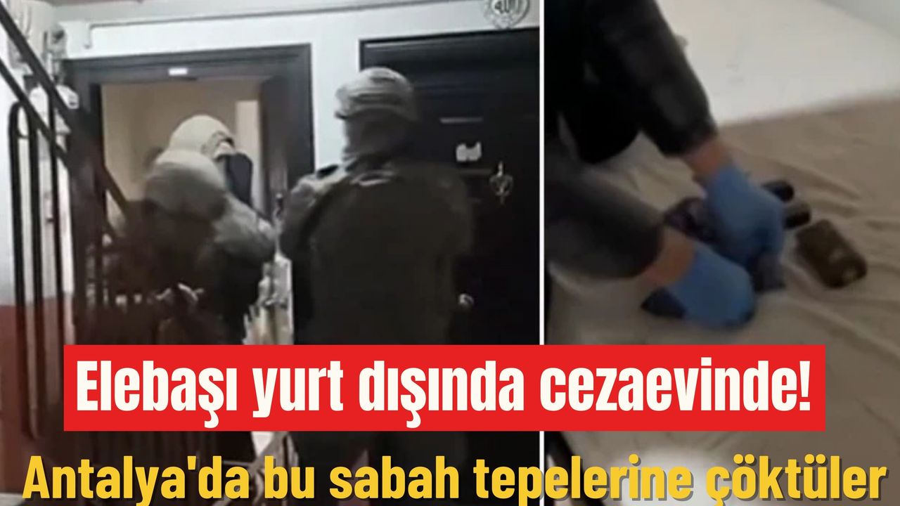 Elebaşı yurt dışında cezaevinde! Antalya'da bu sabah tepelerine ...